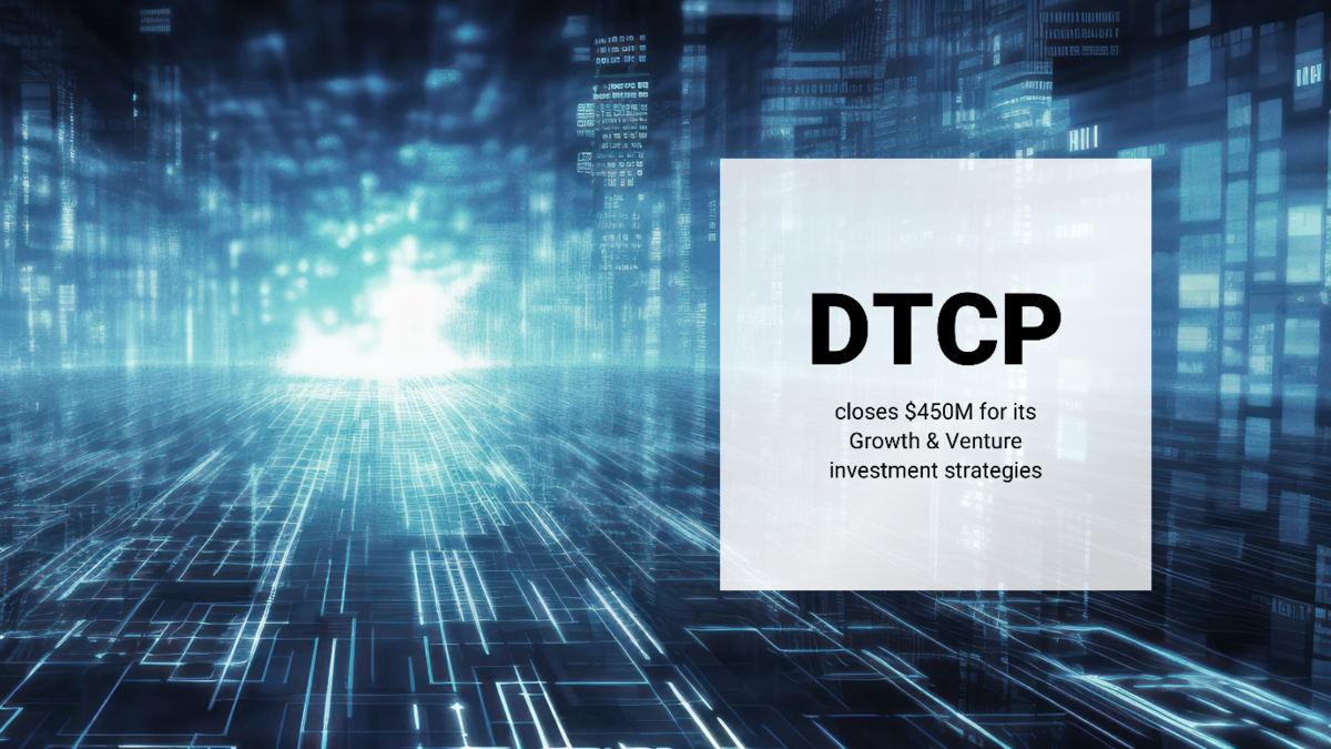 DTCP announces the successful closing of $450m for its Growth / Venture ...